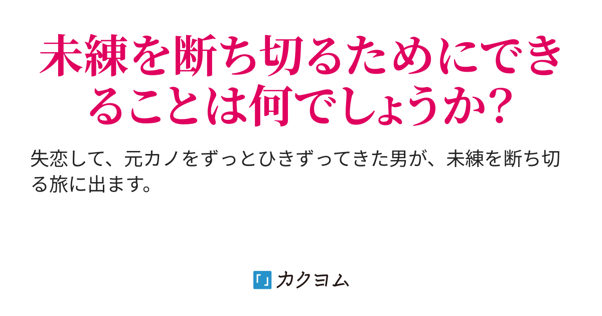 情けない元カレの未練旅断ち ～オレが前を向いて先へと進むために、溜め込んで澱んだ想いをぶつけるのは許されるのだろうか？～（相生蒼尉） カクヨム