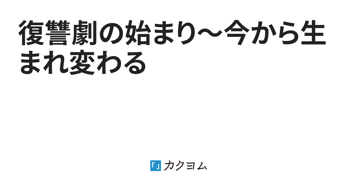 復讐劇の始まり〜今から生まれ変わる(kiara333) カクヨム