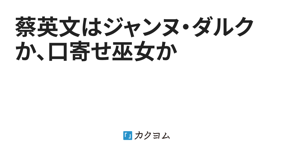 蔡英文はジャンヌ・ダルクか、口寄せ巫女か（masatohiraguri） カクヨム