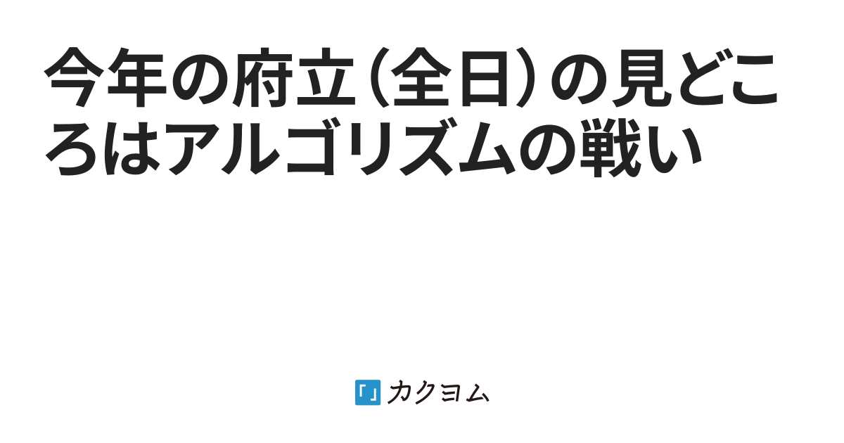 今年の府立（全日）の見どころはアルゴリズムの戦い（masatohiraguri） カクヨム