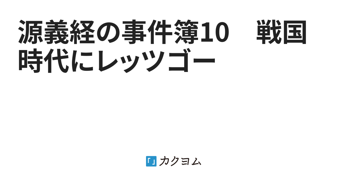 源義経の事件簿10 戦国時代にレッツゴー(鷹山トシキ) カクヨム