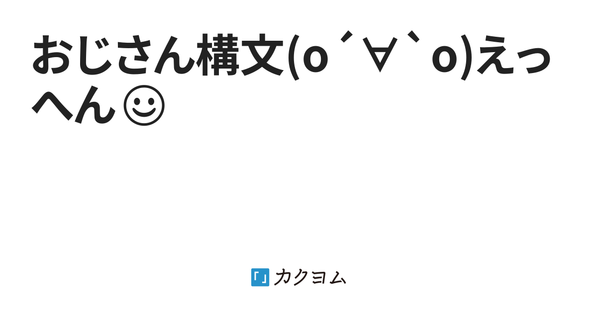 おじさん構文о´∀`оえっへん☺️(野口マッハ剛ごう) カクヨム