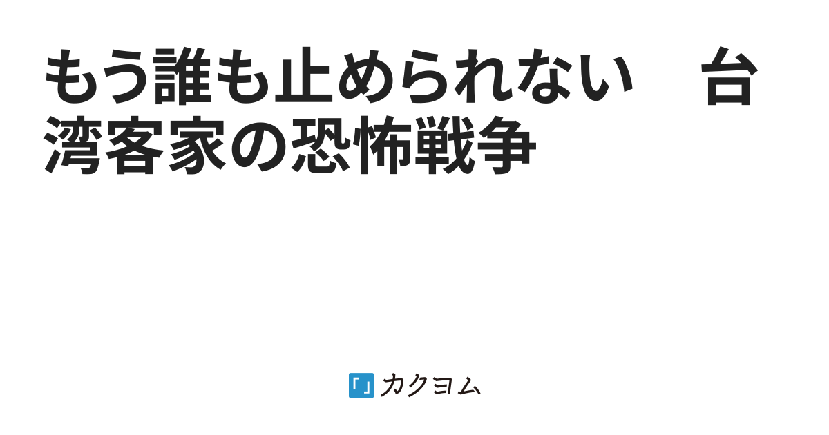 もう誰も止められない 台湾客家の恐怖戦争（masatohiraguri） カクヨム