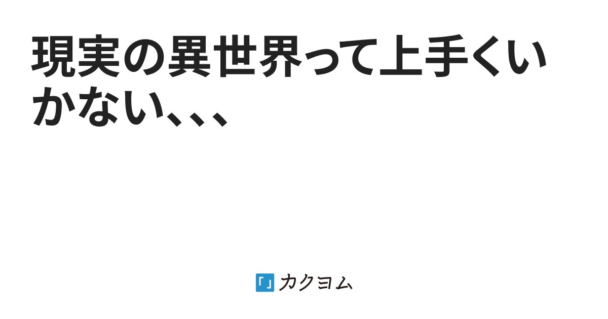 現実の異世界って上手くいかない、、、（sajkgn） カクヨム