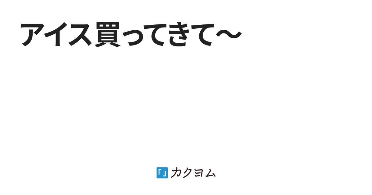 アイス買ってきて〜( ) カクヨム