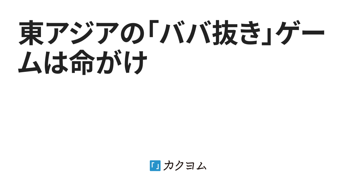 東アジアの「ババ抜き」ゲームは命がけ（masatohiraguri） カクヨム