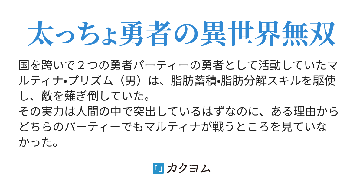 2つの勇者パーティーを追放された太っちょ勇者 〜脂肪蓄積•脂肪分解スキルで敵を倒していたのに誰も見ていなかった。追放は契約書を交わしたから問題