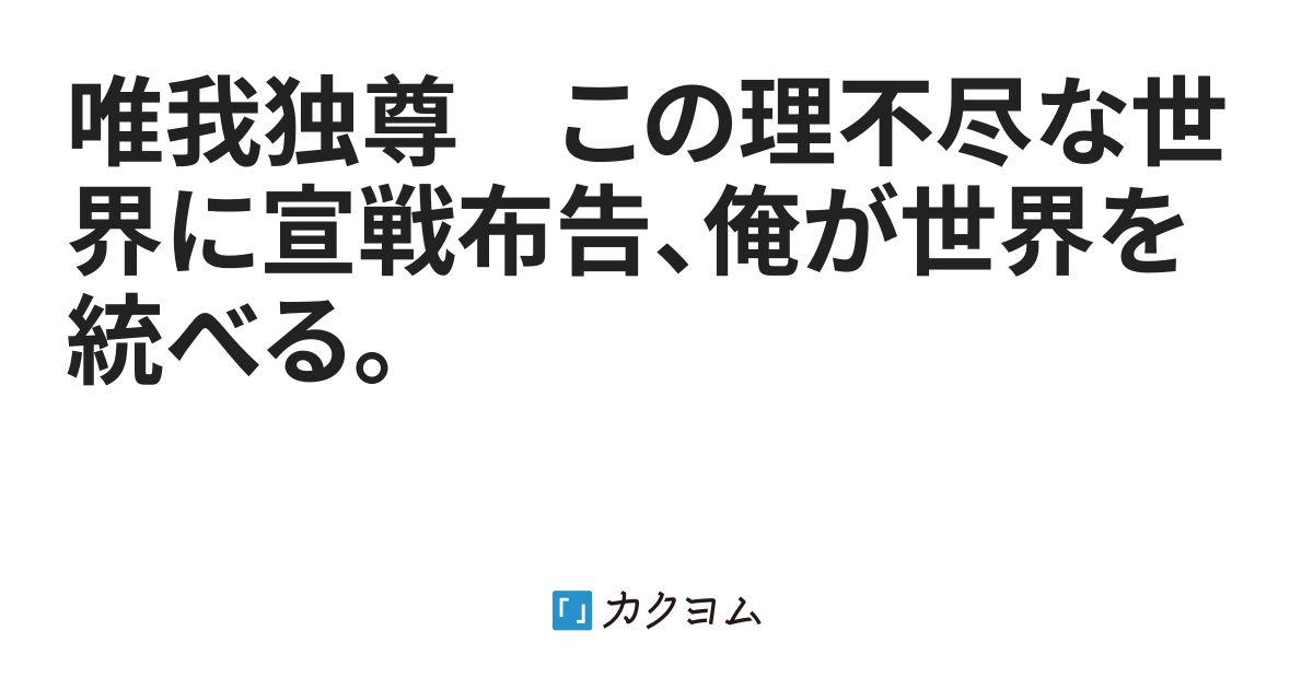 唯我独尊 この理不尽な世界に宣戦布告、俺が世界を統べる。（kamuisgu） カクヨム