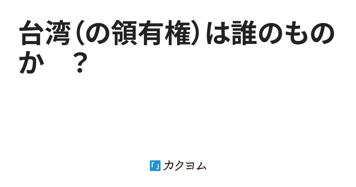 台湾（の領有権）は誰のものか ？（masatohiraguri） カクヨム