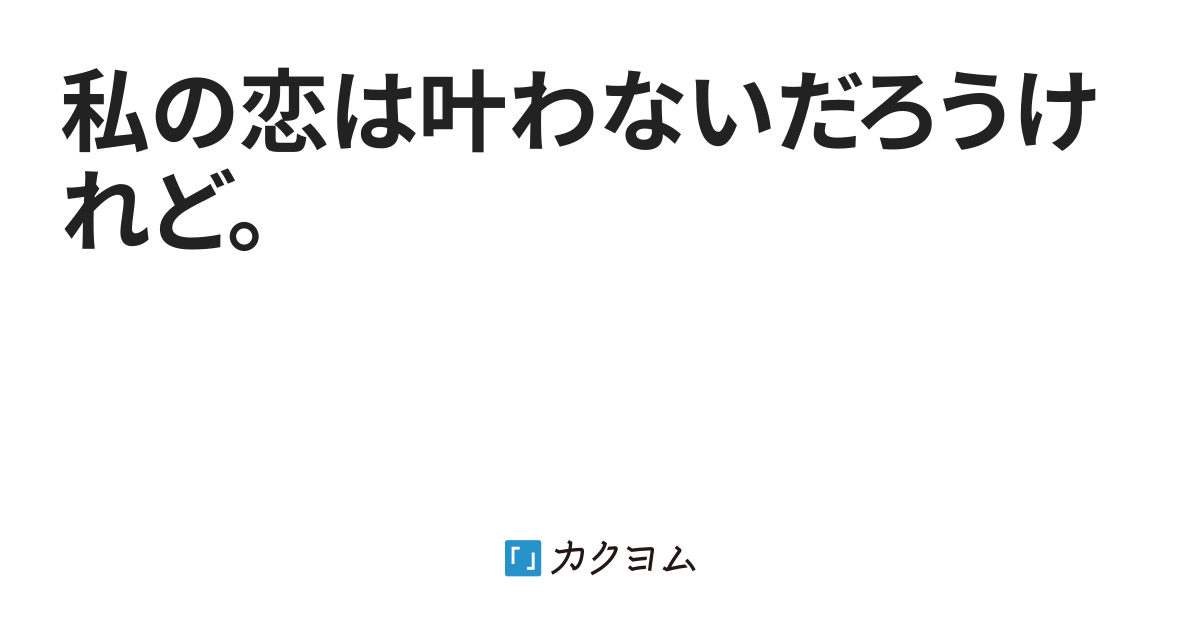 私の恋は叶わないだろうけれど。（パソコン） カクヨム