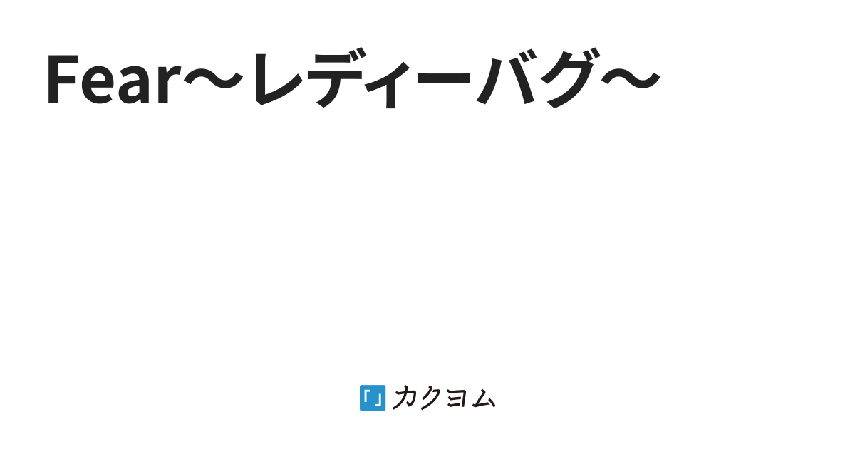 Fear〜レディーバグ〜（鷹山トシキ） カクヨム