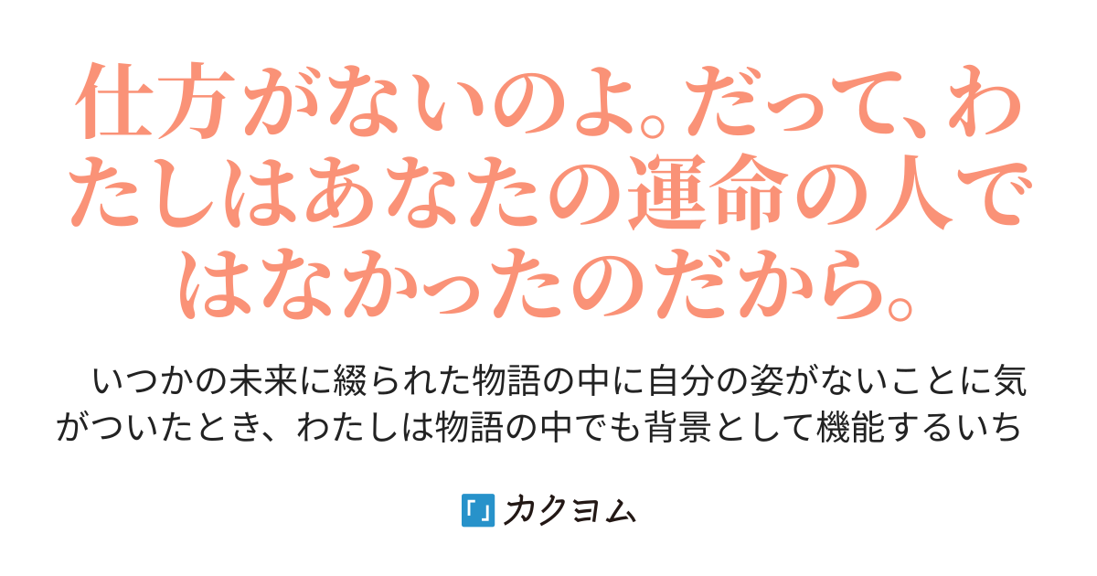【完結】結末のないモブキャラは仕方がないので自身の恋物語に終止符を打つことにしました（保桜さやか） カクヨム