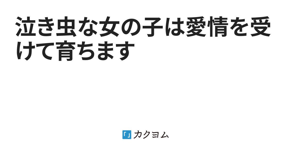 泣き虫な女の子は愛情を受けて育ちます（野口マッハ剛ごう） カクヨム