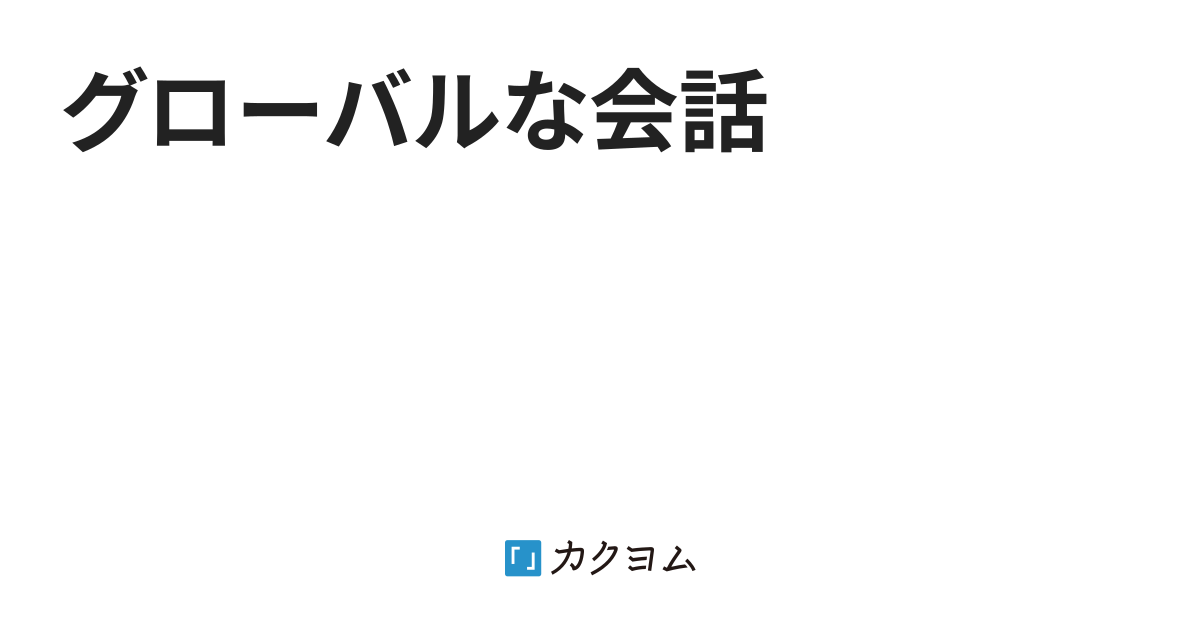グローバルな会話( ) カクヨム
