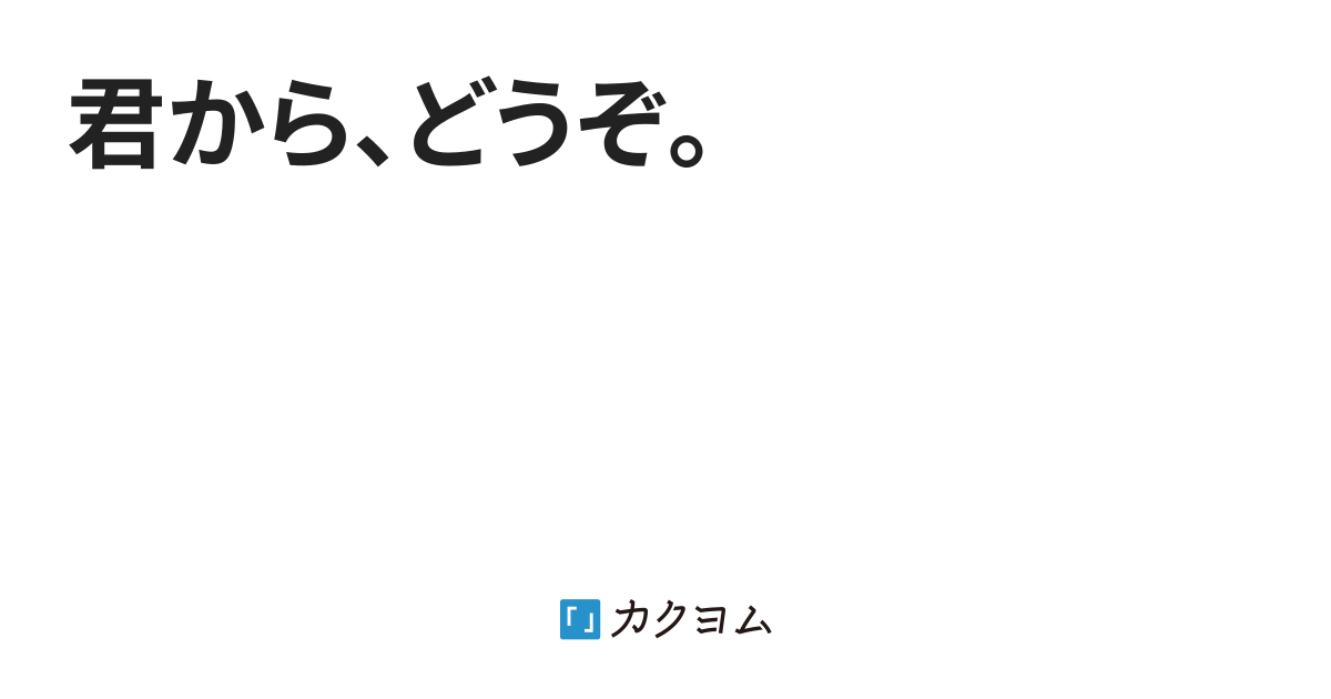 君から、どうぞ。（少覚ハジメ） カクヨム
