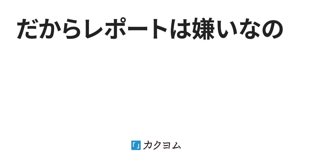 だからレポートは嫌いなの（ ） カクヨム