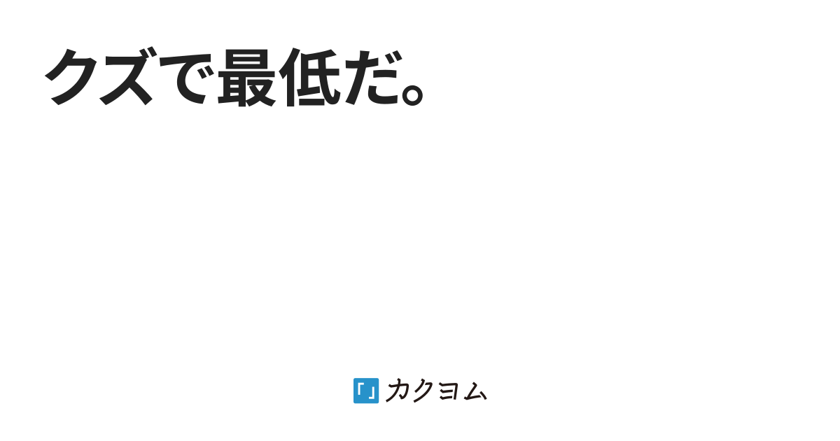 クズで最低だ。（少覚ハジメ） カクヨム