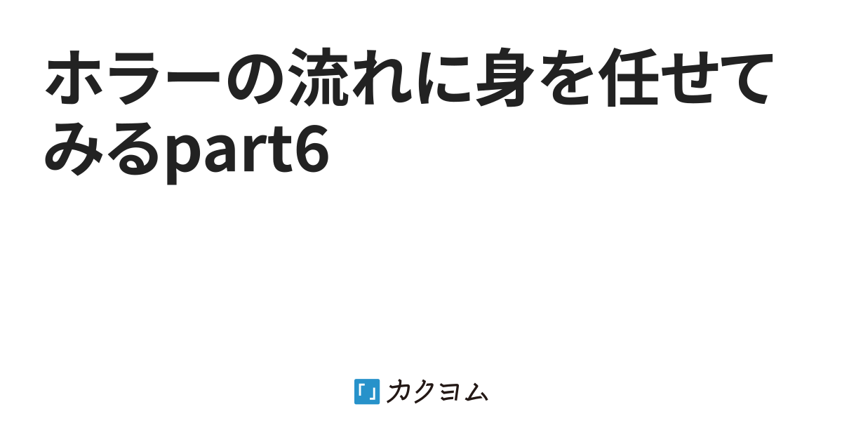 ホラーの流れに身を任せてみるpart6(saito Sekai) カクヨム