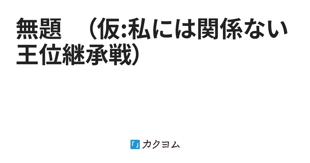 無題 (仮私には関係ない王位継承戦)(アタオカしき(批評会開催中)) カクヨム