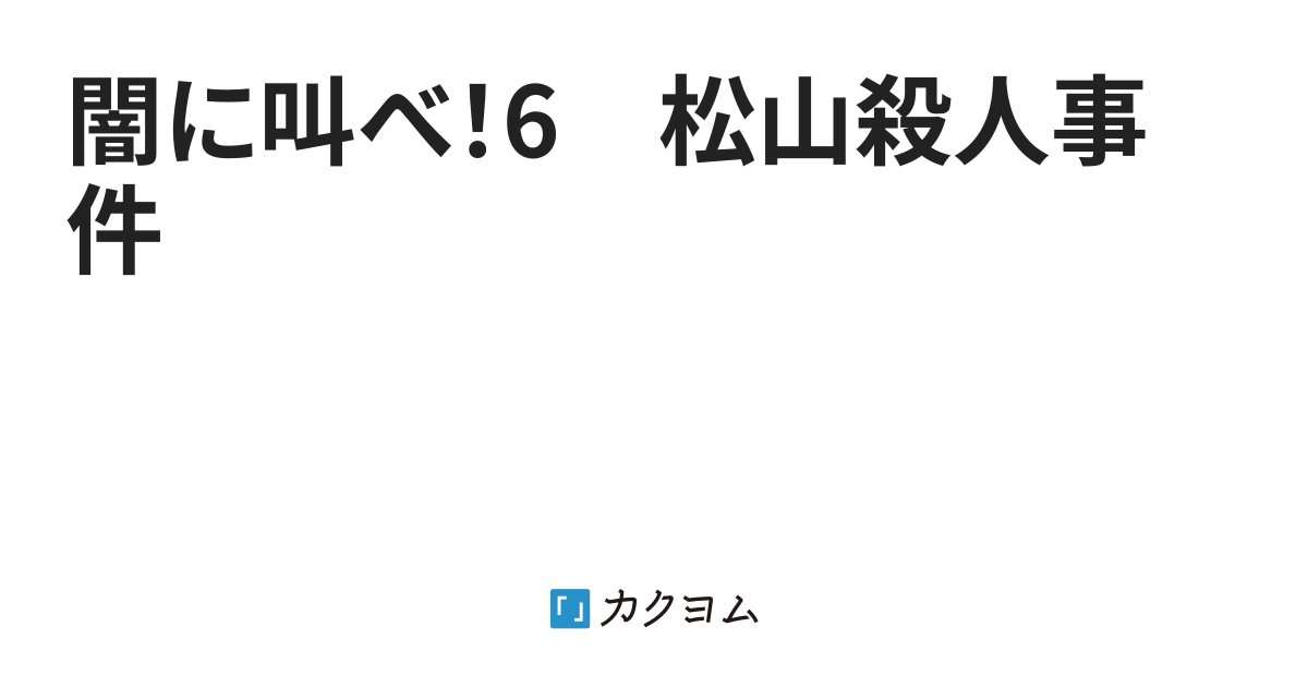 闇に叫べ!6 松山殺人事件(鷹山トシキ) カクヨム
