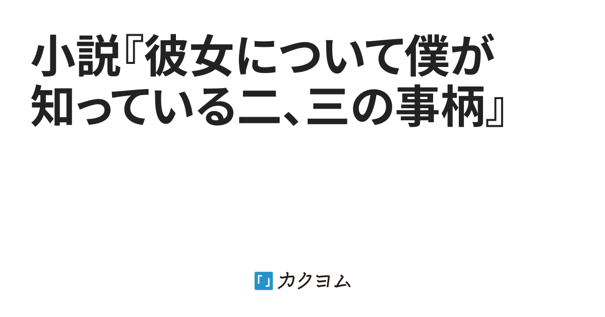 小説『彼女について僕が知っている二、三の事柄』(nikumansan) カクヨム