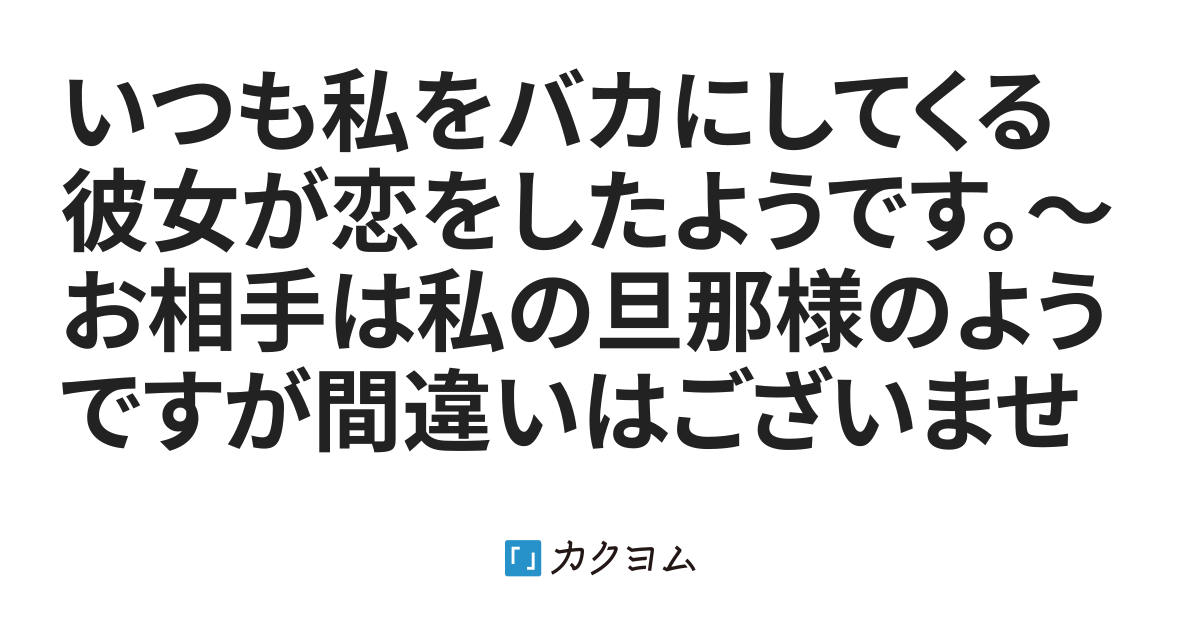 いつも私をバカにしてくる彼女が恋をしたようです。～お相手は私の旦那様のようですが間違いはございませんでしょうか？～（珊瑚） カクヨム