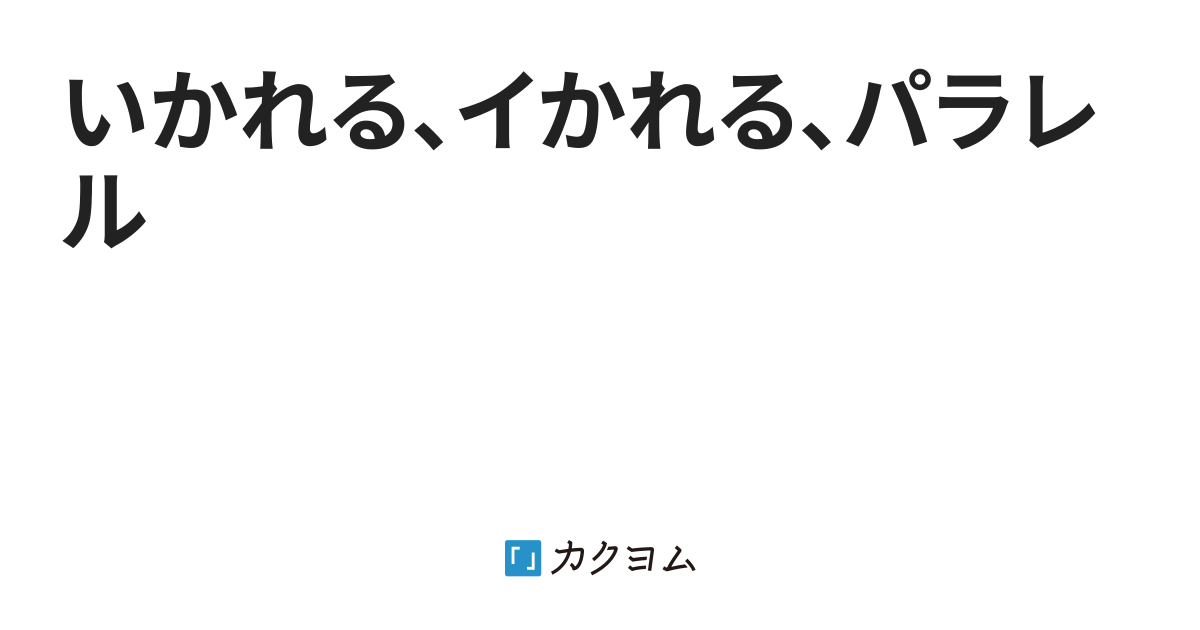 いかれる、イかれる、パラレル（ひなた、） カクヨム