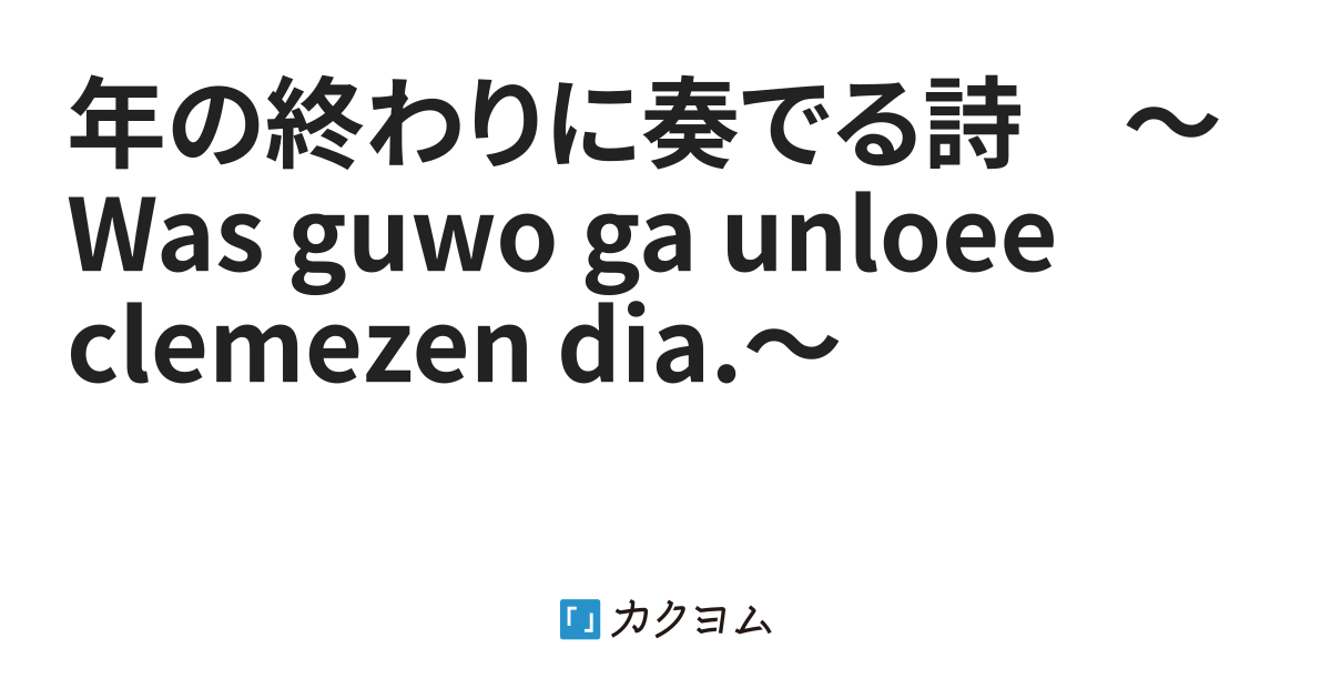 年の終わりに奏でる詩 ～Was guwo ga unloee clemezen dia.～（片喰藤火） - カクヨム