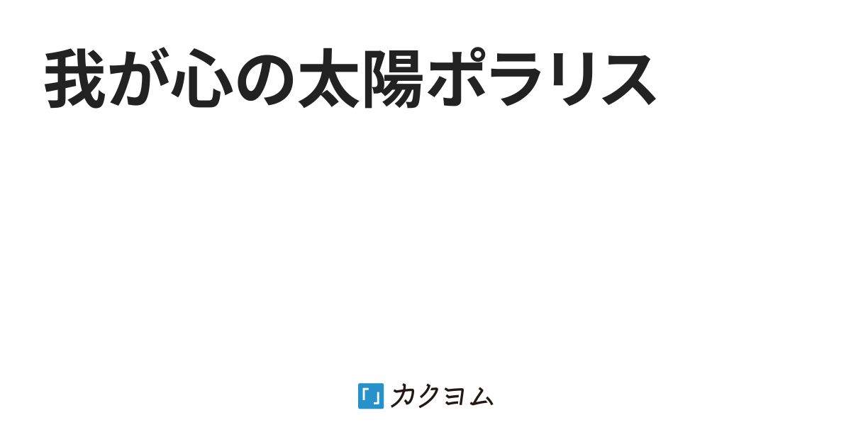 我が心の太陽ポラリス(塩ト檸檬 しおとれもん) カクヨム