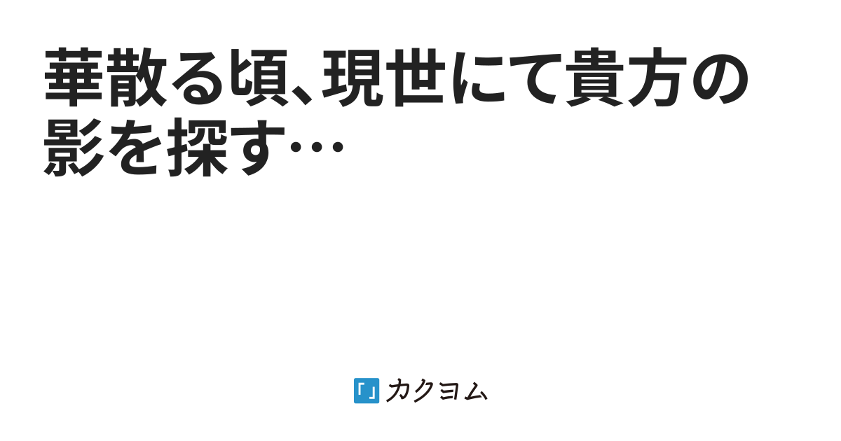 華散る頃、現世にて貴方の影を探す(kailu24) カクヨム