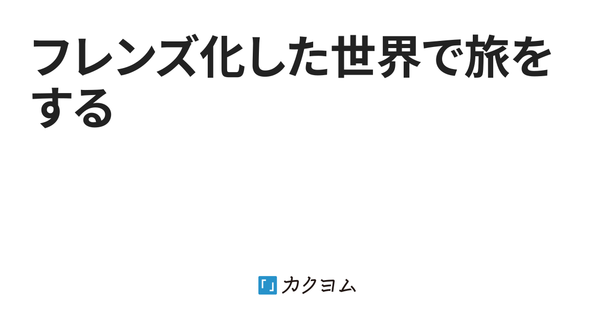 フレンズ化した世界で旅をする（ptjm3261） カクヨム