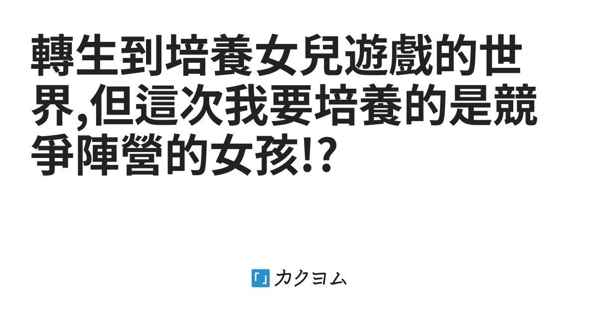 轉生到培養女兒遊戲的世界但這次我要培養的是競爭陣營的女孩(neettim) カクヨム