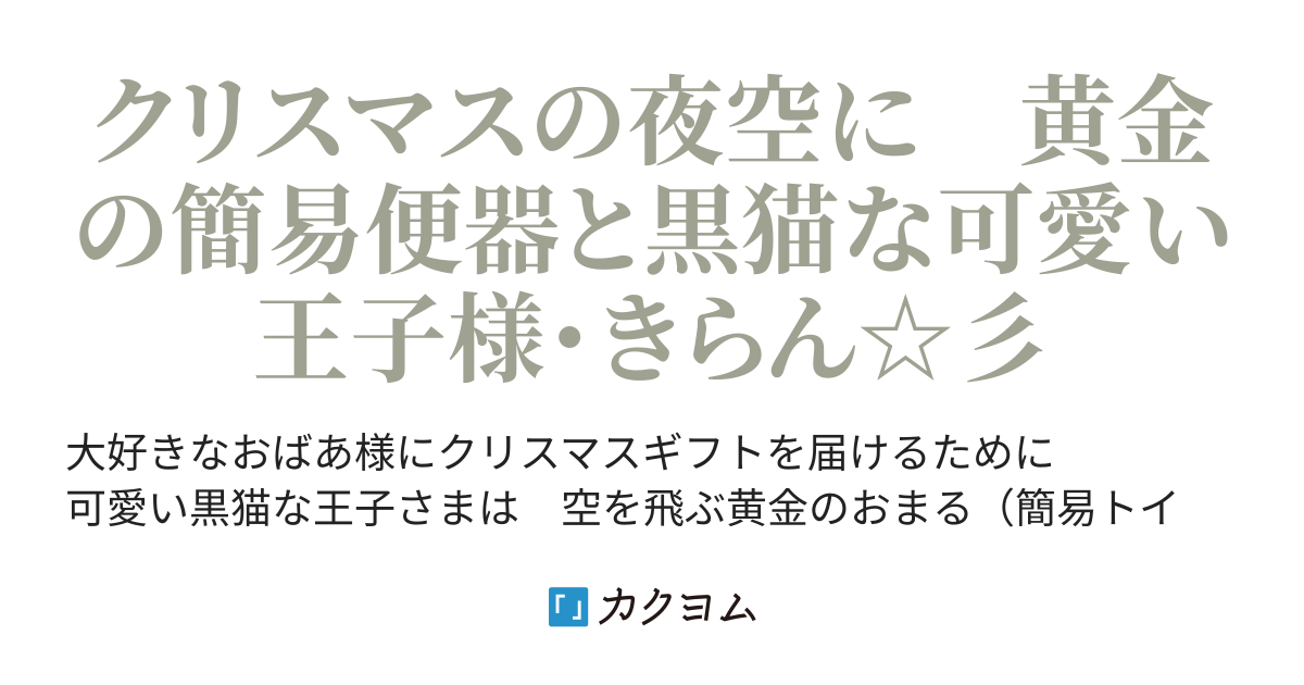 クリスマスの夜空に跳ぶ‥黄金のオマルと黒猫の王子さま(ののまゆたん@病持ち返信遅めxも 感謝) カクヨム
