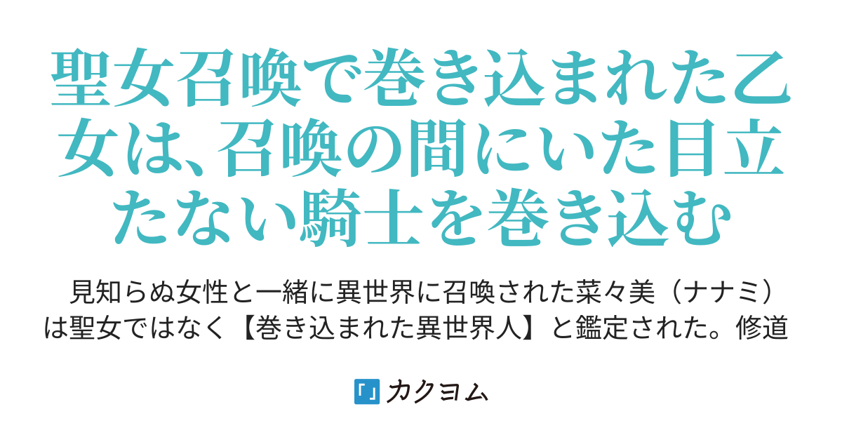聖女召喚で巻き込まれた乙女は、召喚儀式の間にいた目立たない騎士を巻き込む（綾南みか） カクヨム