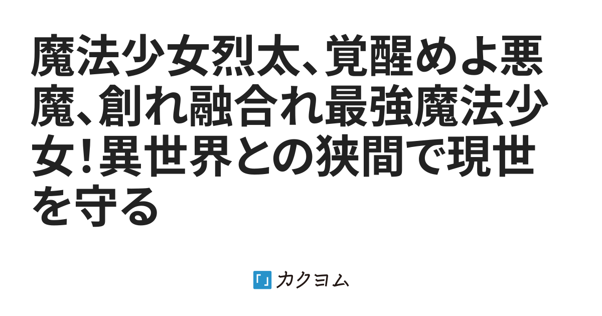 魔法少女烈太、覚醒めよ悪魔、創れ融合れ最強魔法少女!異世界との狭間で現世を守る(umebosibentou) カクヨム