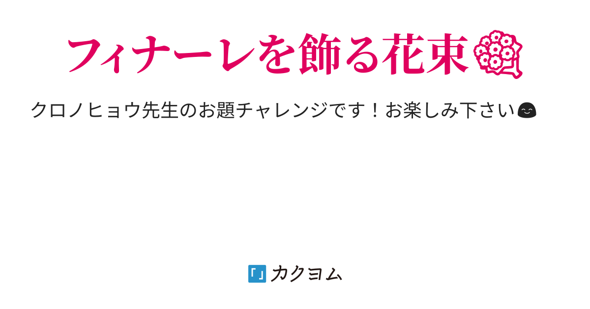 フィナーレを飾る花束(たから聖) カクヨム