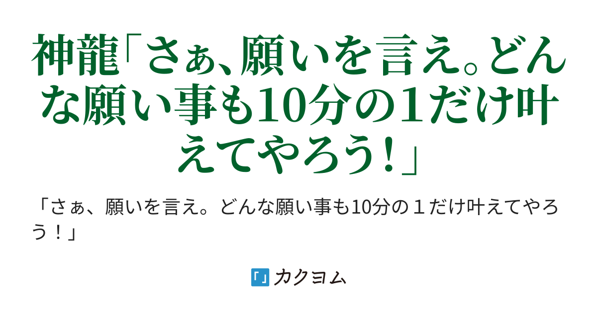 さぁ、願いを言え。どんな願い事も10分の1だけ叶えてやろう!(noみそ(漫画家志望の成れの果て)) カクヨム