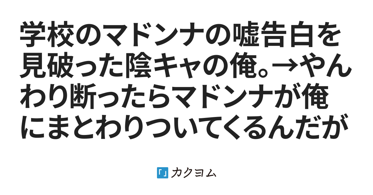 学校のマドンナの嘘告白を見破った陰キャの俺。→やんわり断ったらマドンナが俺にまとわりついてくるんだがどうしたもんだろう。。。(雲川はるさめ
