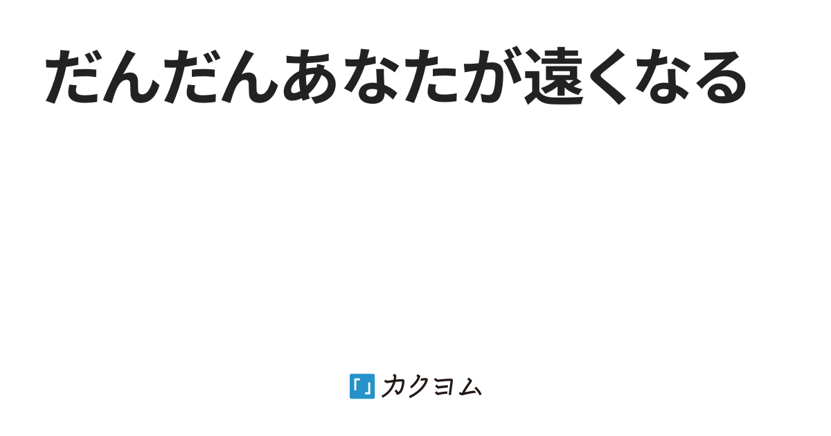 だんだんあなたが遠くなる（satoko2023） カクヨム