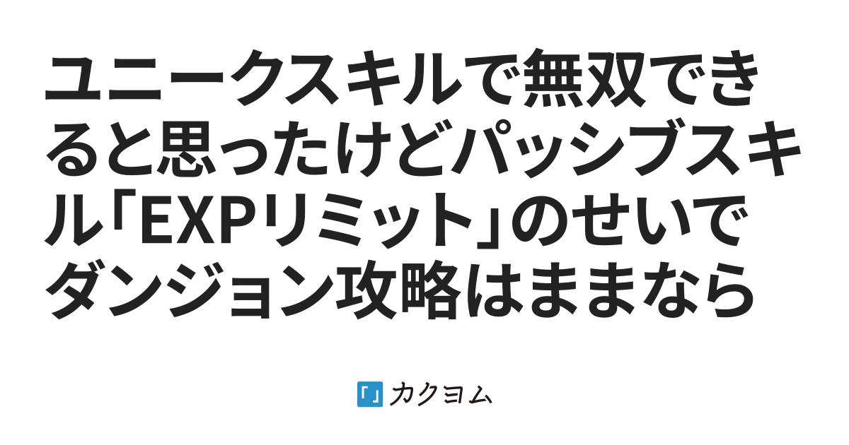 ユニークスキルで無双できると思ったけどパッシブスキル「expリミット」のせいでダンジョン攻略はままならない(三行半) カクヨム
