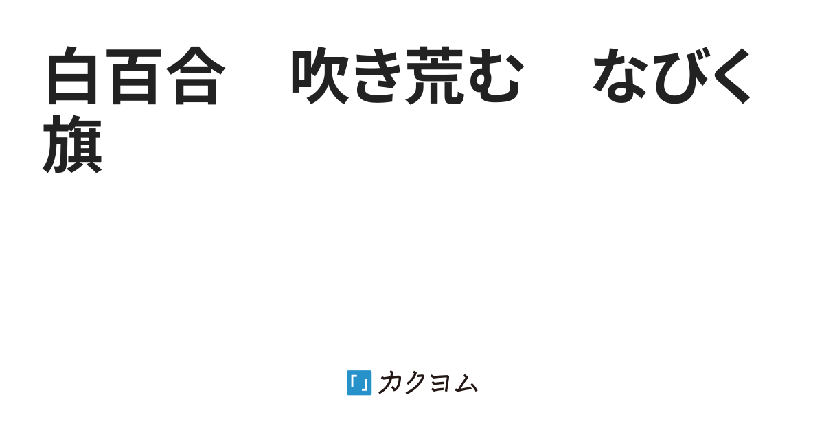 白百合 吹き荒む なびく旗（mohoumono） カクヨム
