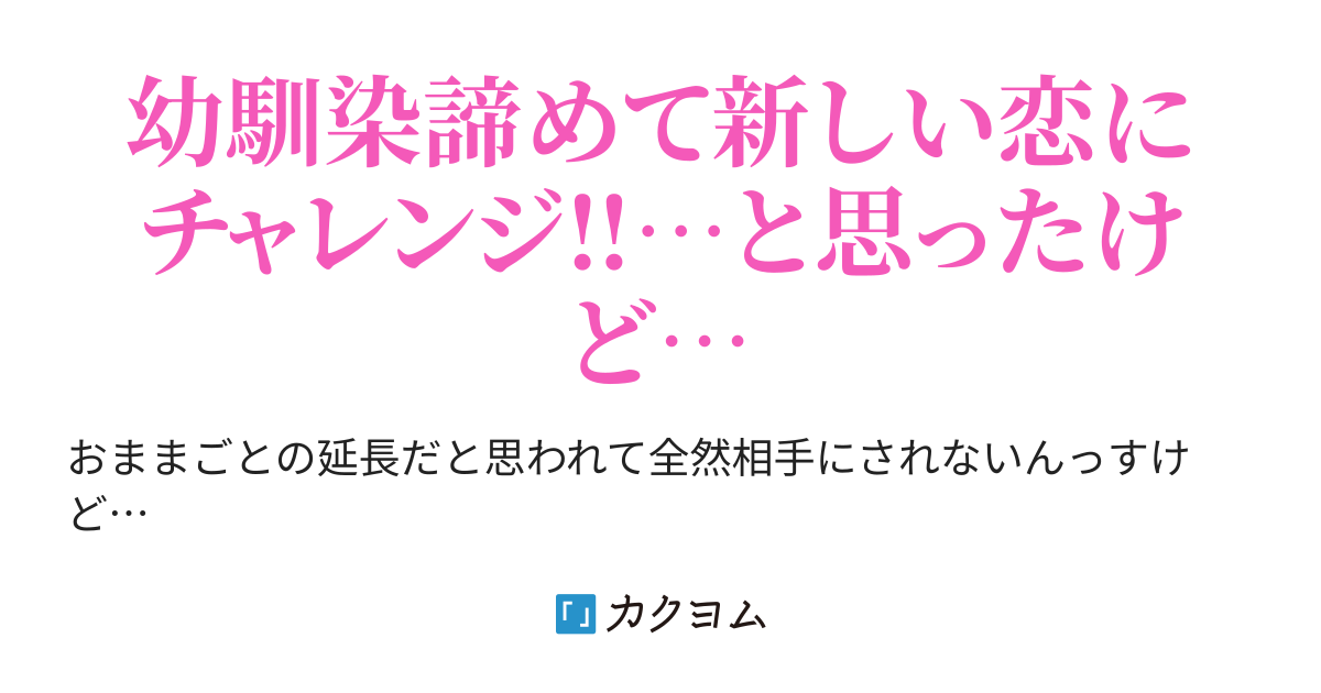幼馴染におままごとで好きだよとか結婚しようとか言ってたらそのままずっとおままごと続行中と思われて相手にされないので仕方なく幼馴染を諦めて彼女を
