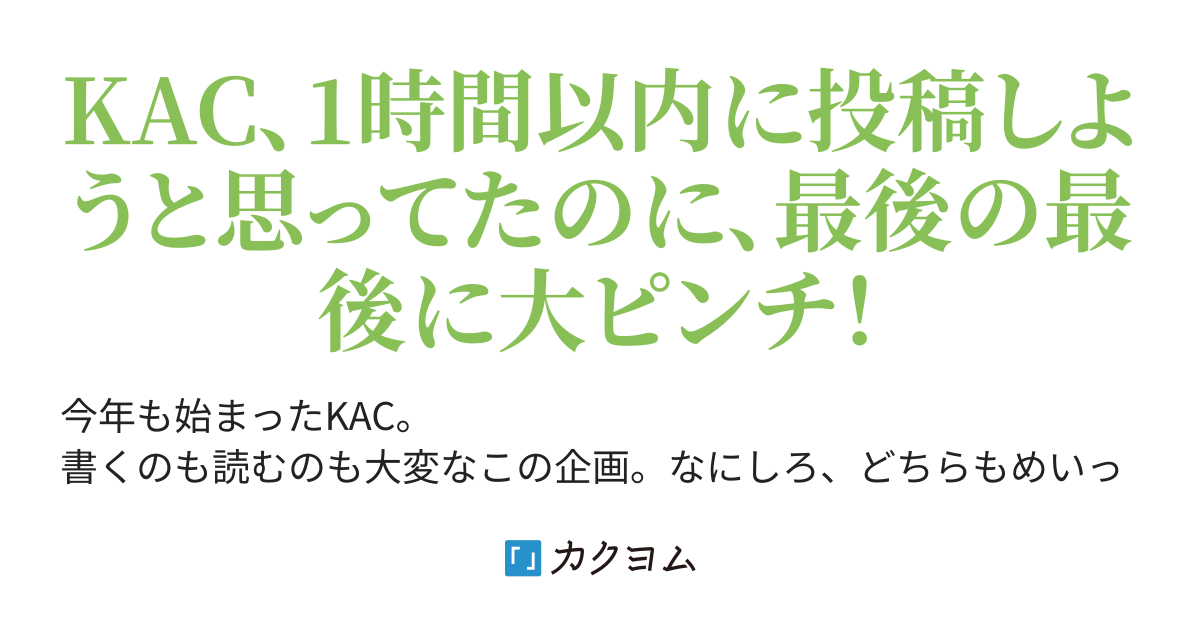 Kac20237 Kac、1時間以内に投稿するのを目標にした男のいいわけ(無月兄(無月夢)) カクヨム