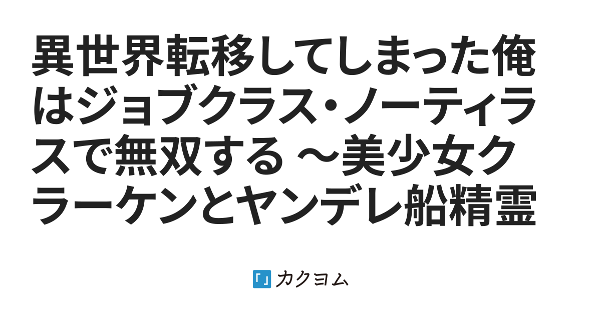 異世界転移してしまった俺はジョブクラス・ノーティラスで無双する 〜美少女クラーケンとヤンデレ船精霊と共に行く異世海冒険記〜（藤平クレハル