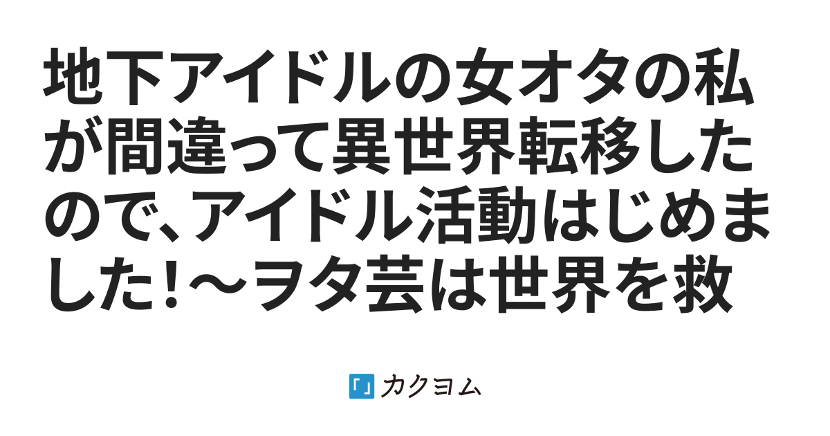 地下アイドルの女オタの私が間違って異世界転移したので、アイドル活動はじめました!~ヲタ芸は世界を救うってそれマジですか!?~(小田牧さつき