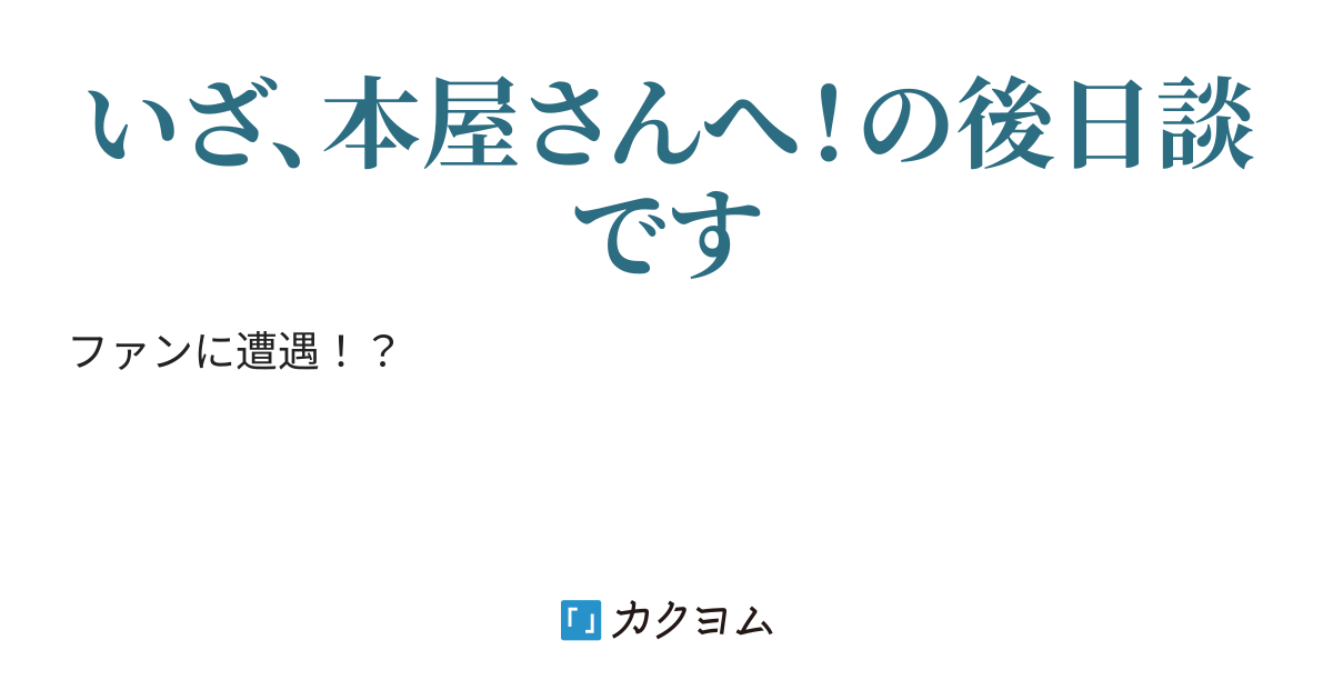 いざ、本屋さんへ！ 後日談（ 雲母あお） カクヨム