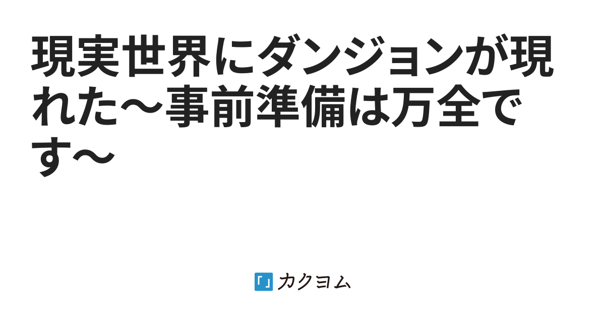 現実世界にダンジョンが現れた〜事前準備は万全です〜(morukaaa37) カクヨム
