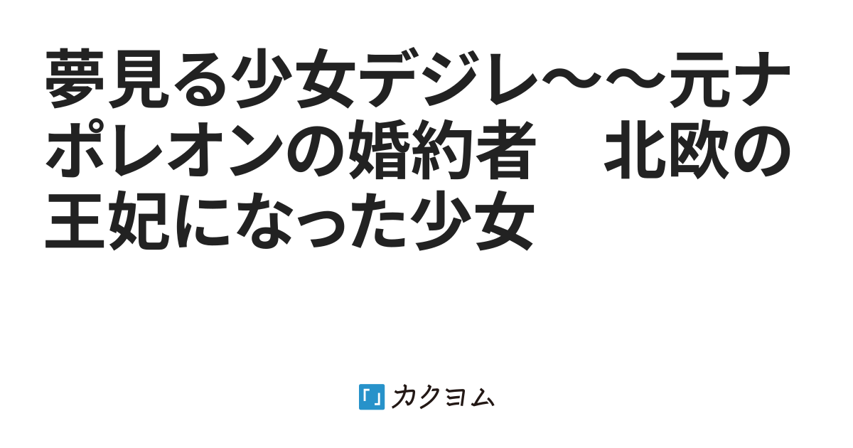 夢見る少女デジレ～～元ナポレオンの婚約者 北欧の王妃になった少女（ののまゆたん＠病持ち返信遅めxも 感謝） カクヨム