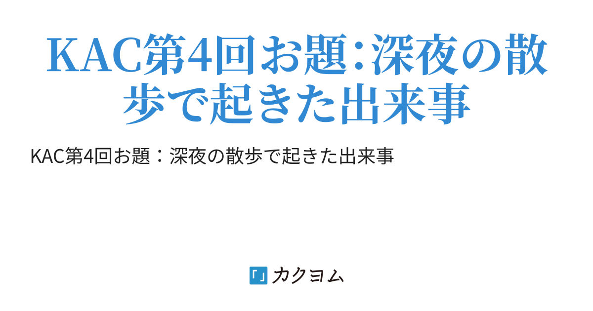 Kac第4回お題:深夜の散歩で起きた出来事(行進12番) カクヨム