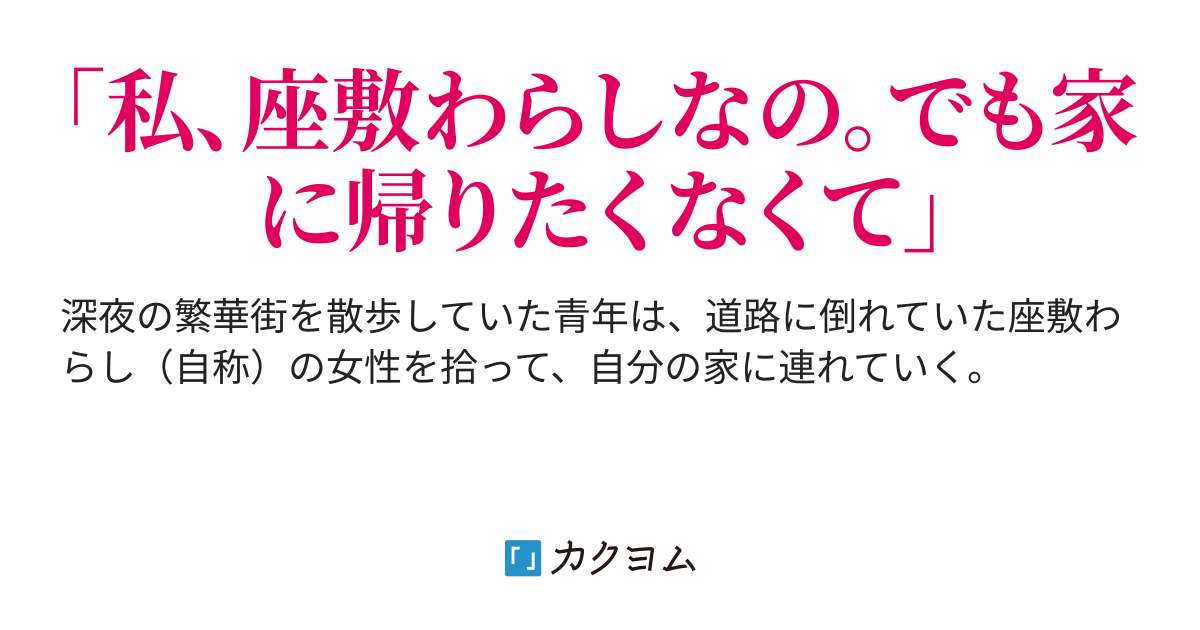座敷わらし（自称）の女性を、深夜に拾う（黒上ショウ） カクヨム